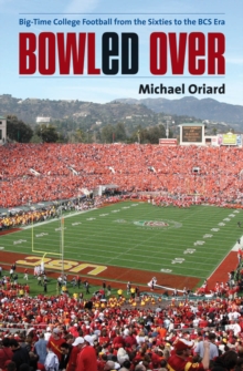 Bowled Over : Big-Time College Football from the Sixties to the BCS Era ...